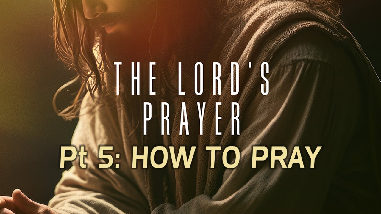 The Lord's Prayer Part 5: How to Pray - YouTube