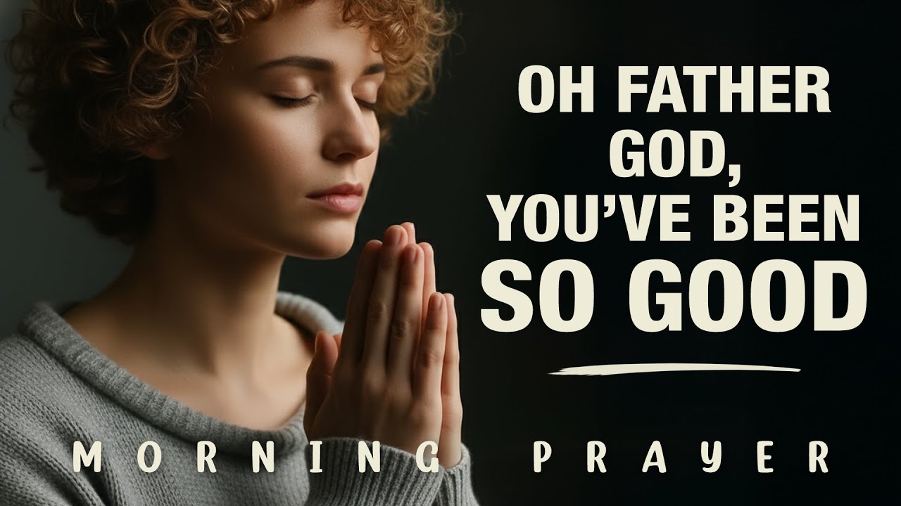 Oh Father God, You’ve Been So Good 🙏 | Powerful Morning Prayer of ...