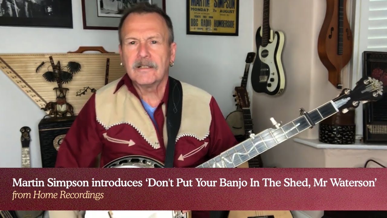 Martin Simpson introduces 'Don't Put Your Banjo In The Shed, Mr ...
