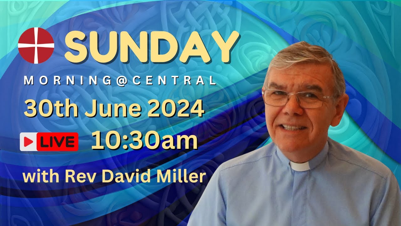 Morning Worship live from Central, 30th June 2024 at 10.30am with Rev ...