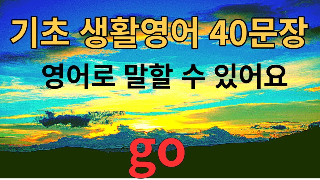 영어초보를 위한 실생활 영어회화 40문장 기본동사 Go를 활용하여 일상적인 대화로 만들어 4번 반복재생함 Youtube