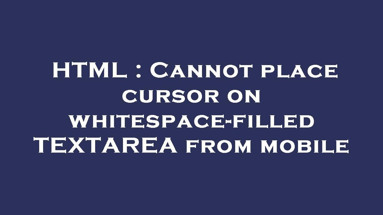 HTML Cannot Place Cursor On Whitespace filled TEXTAREA From Mobile html-cannot-place-cursor-on-whitespace-filled-textarea-from-mobile