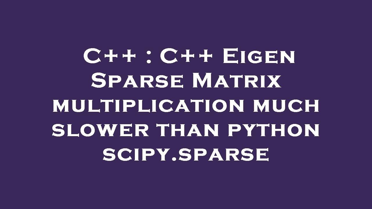 C++ : C++ Eigen Sparse Matrix multiplication much slower than python ...