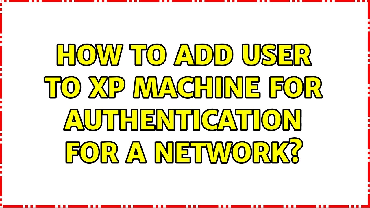 How to Add user to XP Machine for authentication for a network? (3 ...