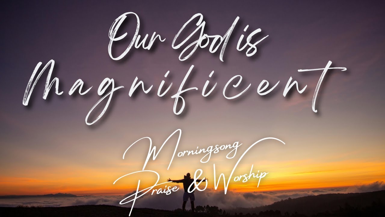 Our God is magnificent - Morningsong Praise & Worship ♡ - YouTube