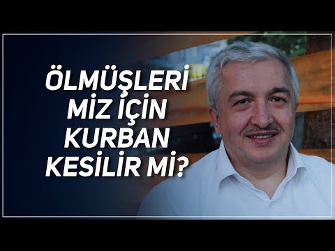 ÖLMÜŞLERİMİZ İÇİN KURBAN KESİLİR Mİ? PROF. DR. MEHMET OKUYAN