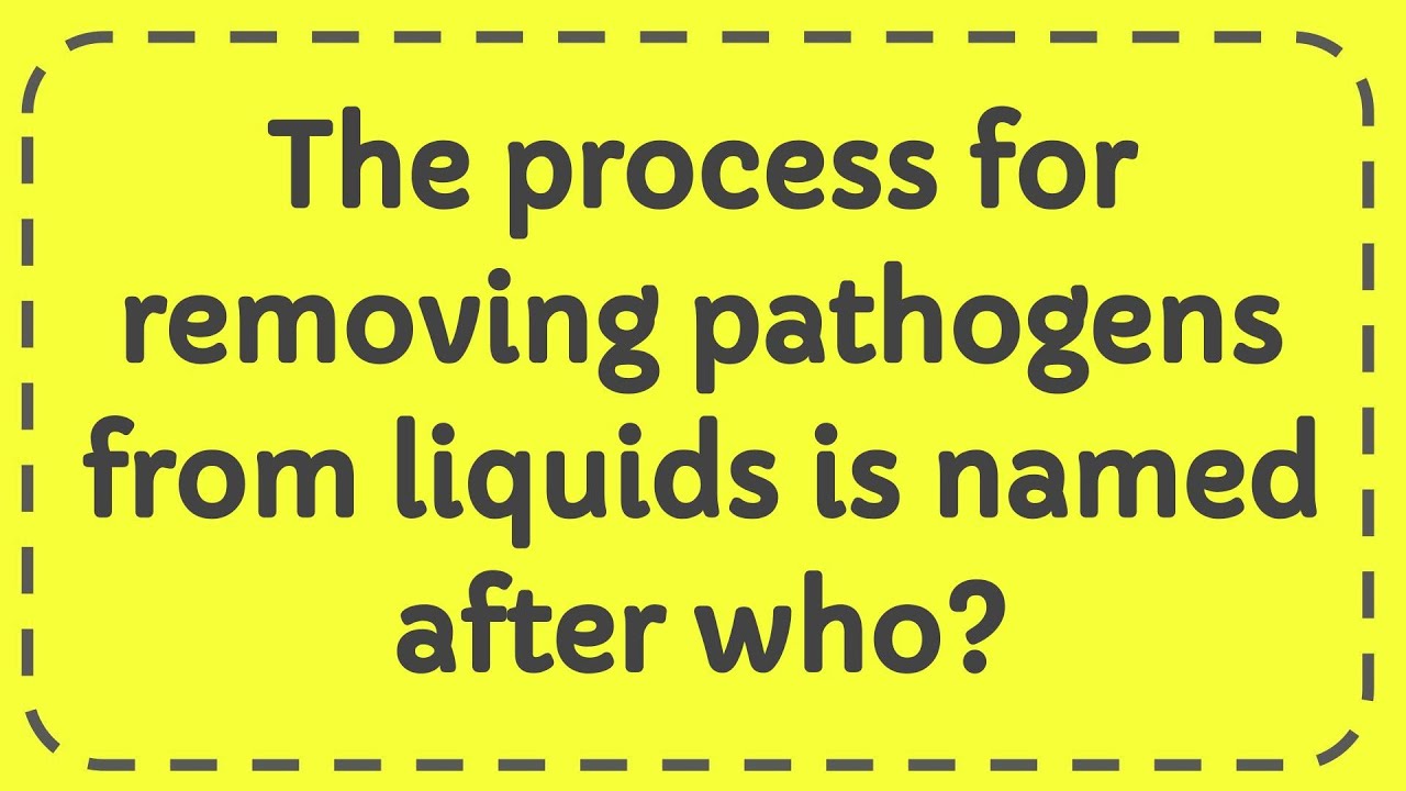 The process for removing pathogens from liquids is named after who ...
