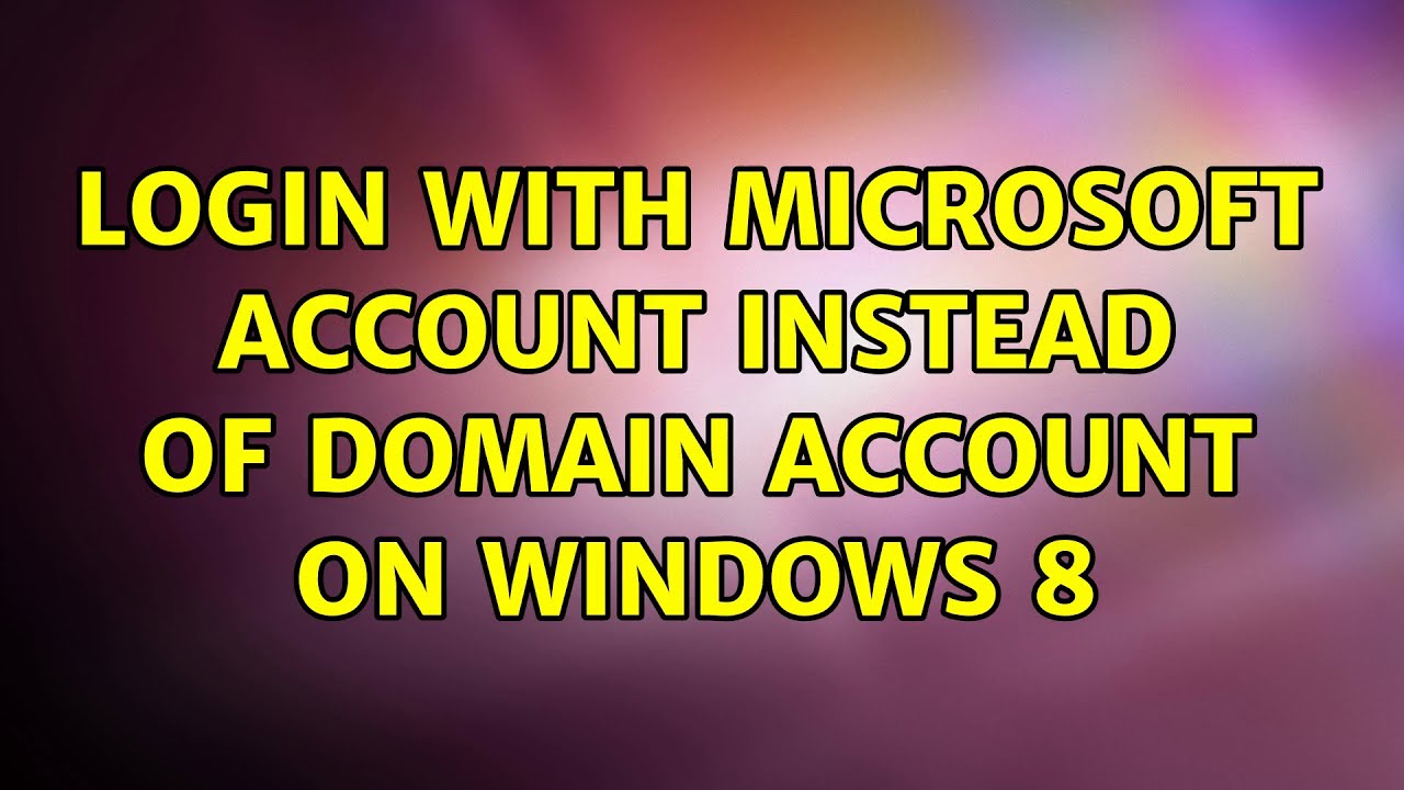 Login with Microsoft Account instead of Domain Account on Windows 8 ...