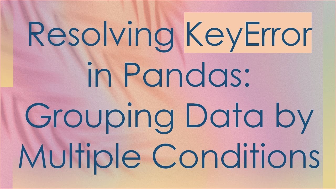 Resolving Keyerror In Pandas Grouping Data By Multiple Conditions Youtube