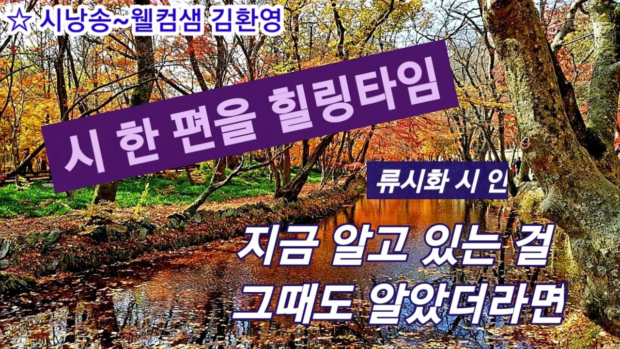지금 알고 있는걸 그때도 알았 더라면 류시화 시 시낭송 사진 촬영~웰컴샘 김환영 시 한편의 힐링 타임 Youtube