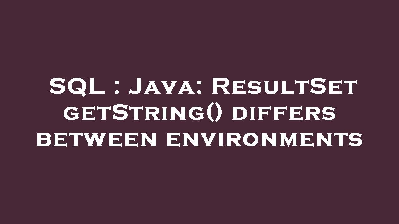 Sql Java Resultset Getstring Differs Between Environments Youtube