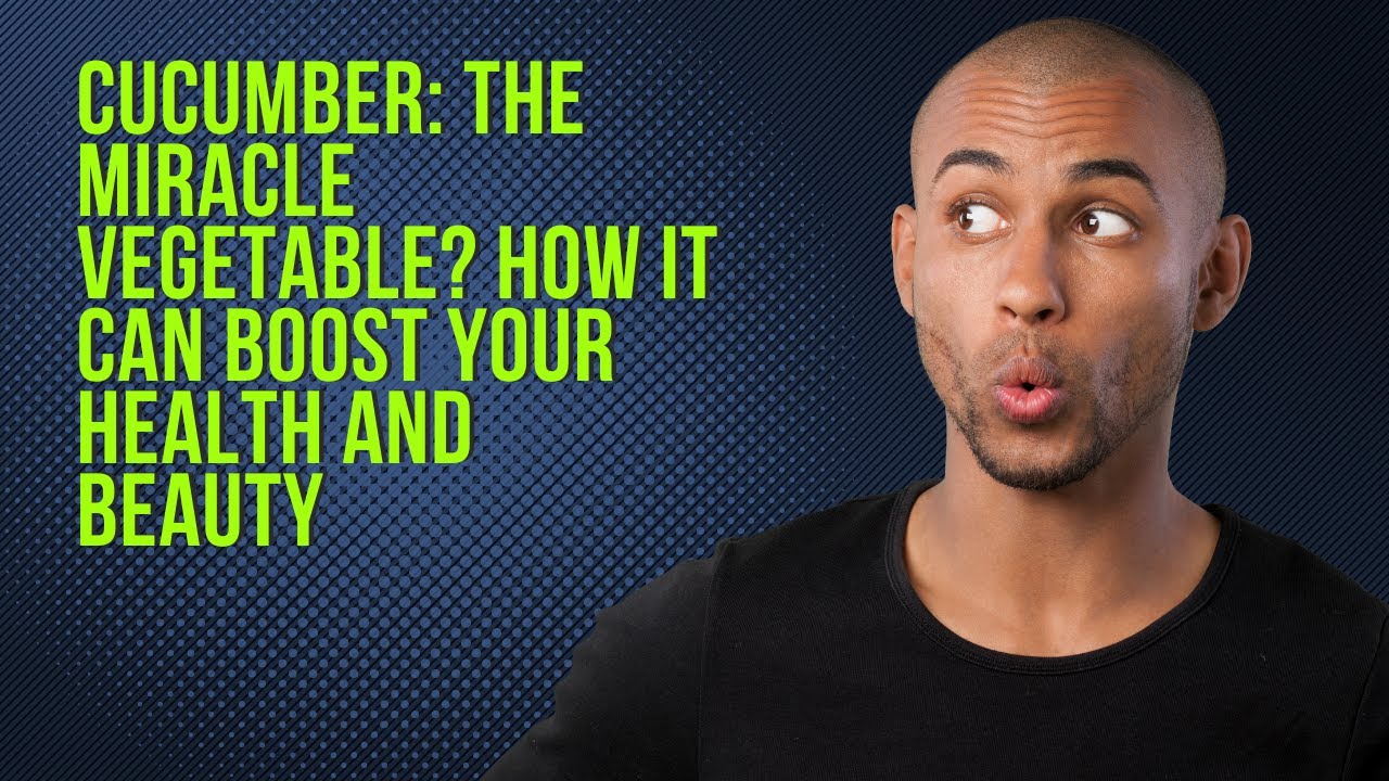Cucumber: The Miracle Vegetable? How It Can Boost Your Health and ...