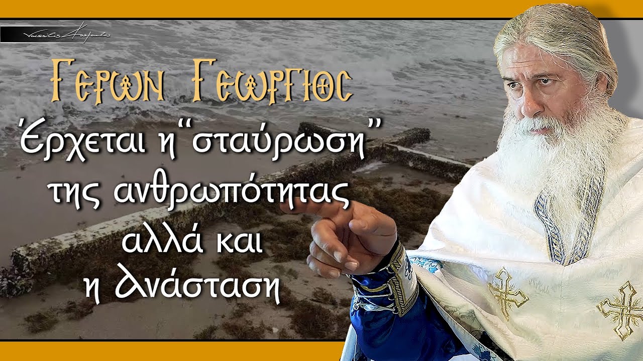 Γέρων Γεώργιος ΈΡΧΕΤΑΙ Η ΣΤΑΥΡΩΣΗ ΤΗΣ ΑΝΘΡΩΠΟΤΗΤΑΣ ΑΛΛΑ ΚΑΙ Η