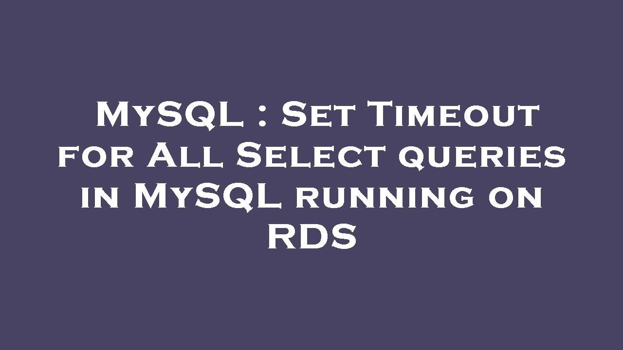 Mysql Set Timeout For All Select Queries In Mysql Running On Rds 1959