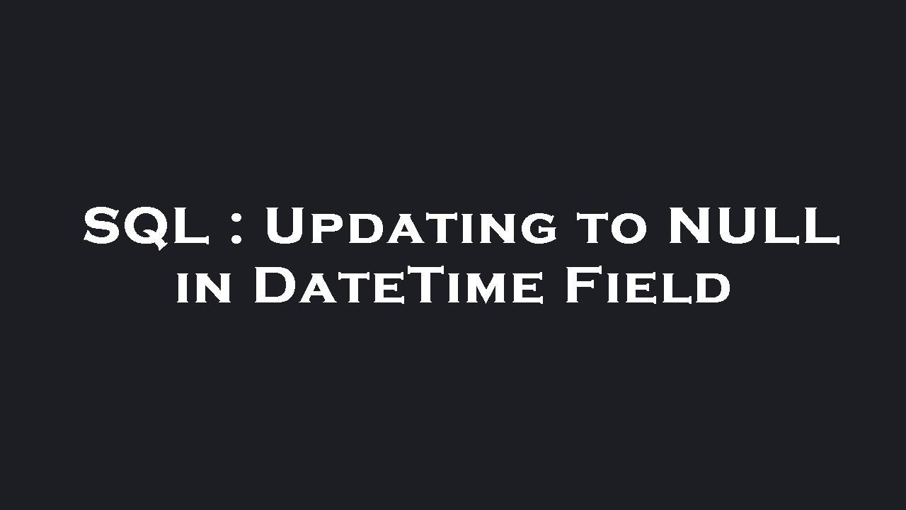 Sql Updating To Null In Datetime Field Youtube