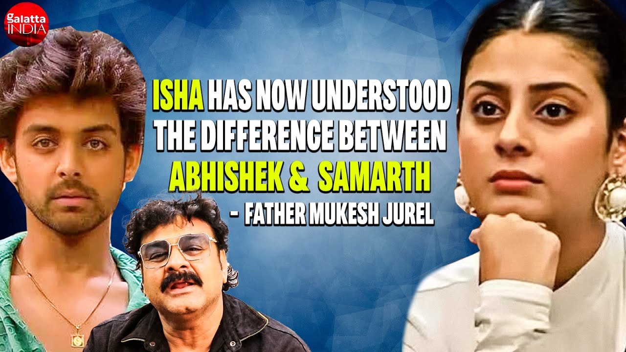 Samarth Jurel's dad on son's intimacy with Isha, their break-up post ...