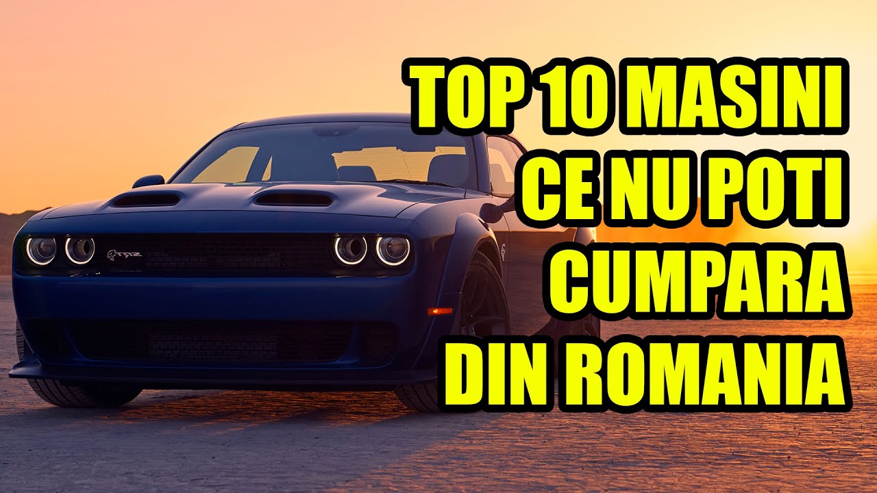 TOP 10 MASINI PE CARE NU LE POTI CUMPARA DIN ROMANIA? - YouTube