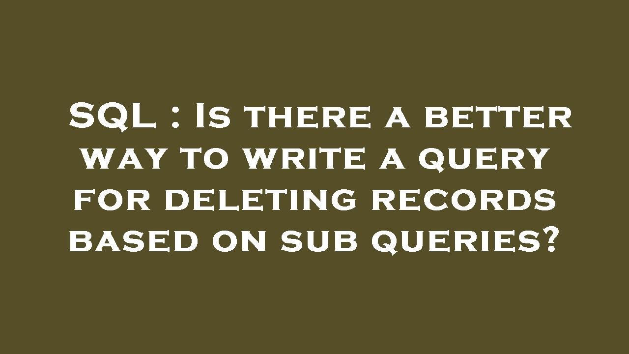 Sql Is There A Better Way To Write A Query For Deleting Records Based 8317