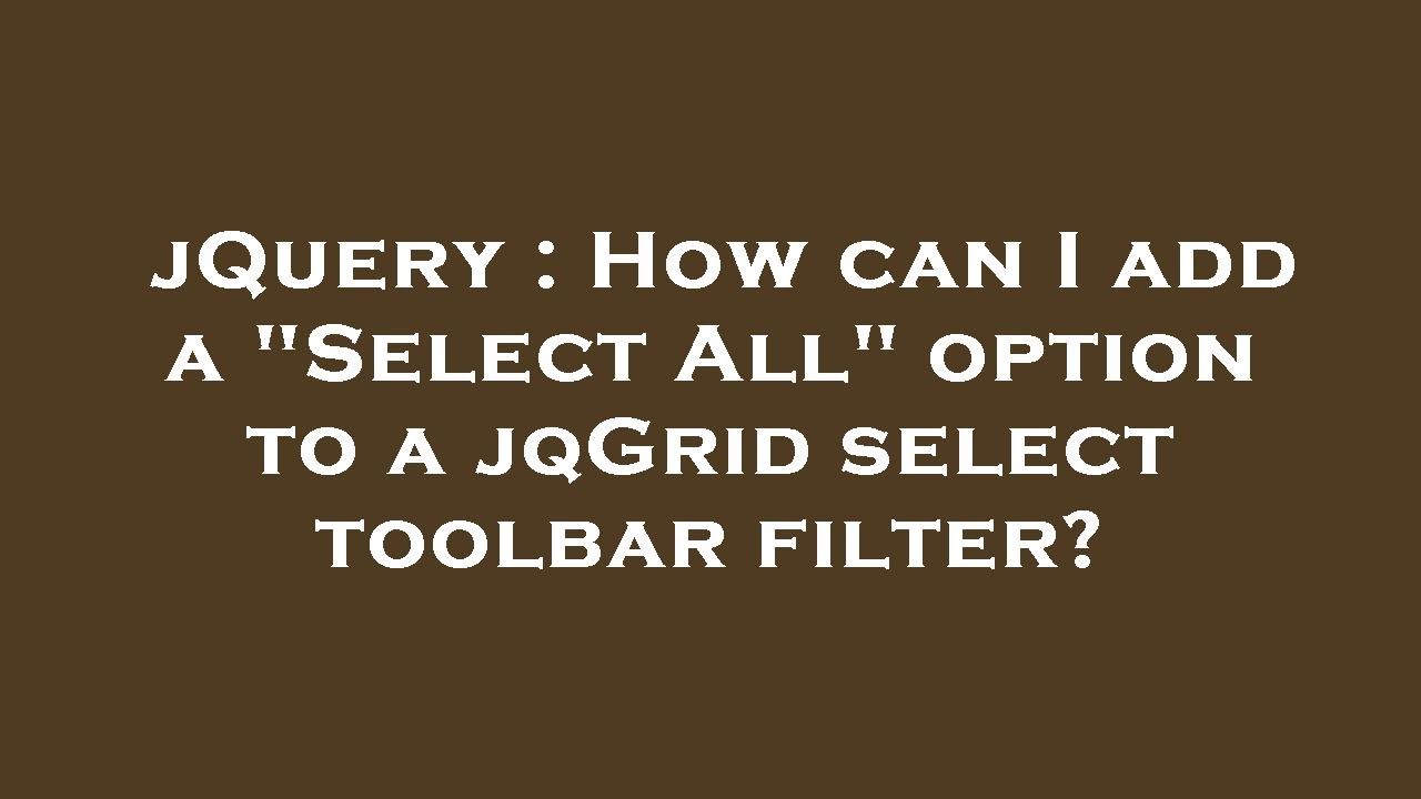 Jquery How Can I Add A Select All Option To A Jqgrid Select Toolbar Filter Youtube 1599