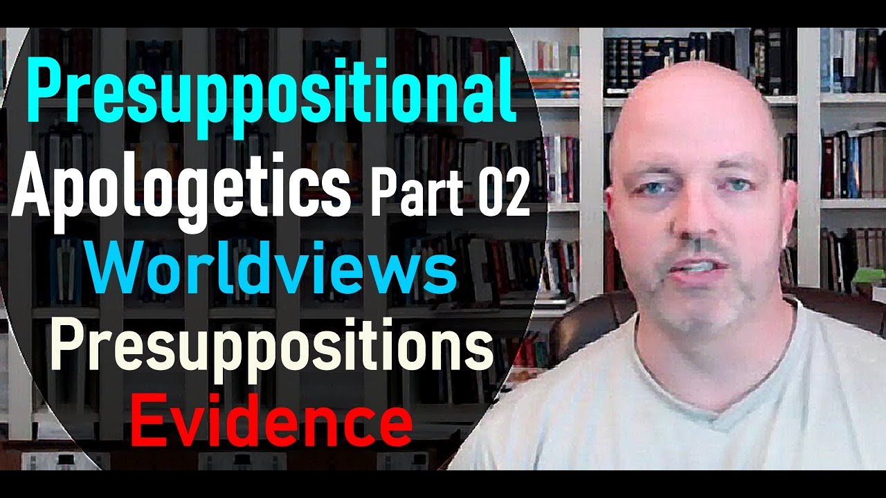 Presuppositional Apologetics - Pt. 02 - Worldviews, Presuppositions ...
