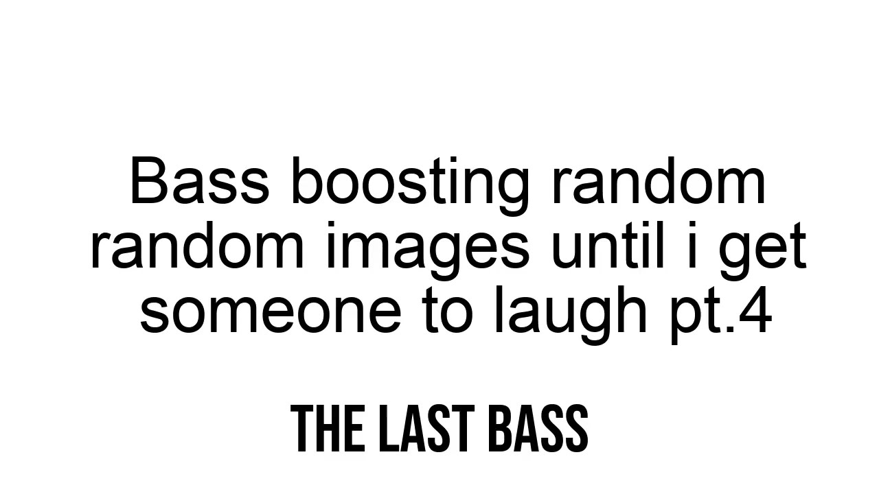Bass Boosting Random Images Until I Get Someone To Laugh Pt 4 THE LAST Bass Boosting Random Images Until I Get Someone To Laugh Pt 4 THE LAST
