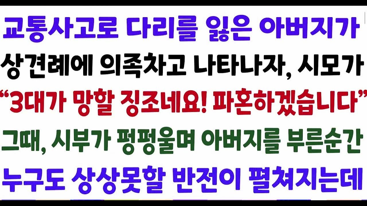 【실화사연】 사고로 다리를 잃은 아버지가상견례에 의족을 차고 나타나자 내 귀한딸 이런집안에 시집 못보내드립니다그때 시부가 아버지 얼굴보고 신청사연 사이다썰 사연