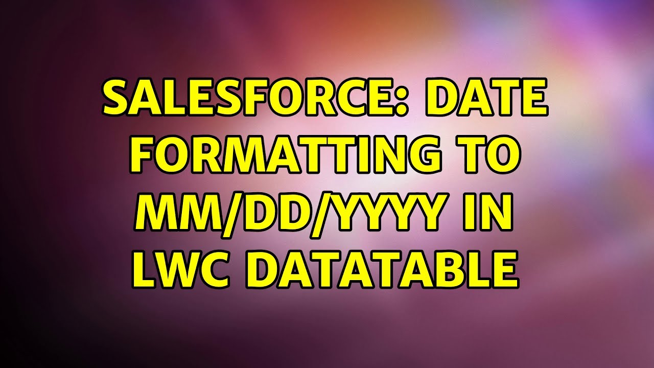 Salesforce Date Formatting To Mm Dd Yyyy In Lwc Datatable Youtube