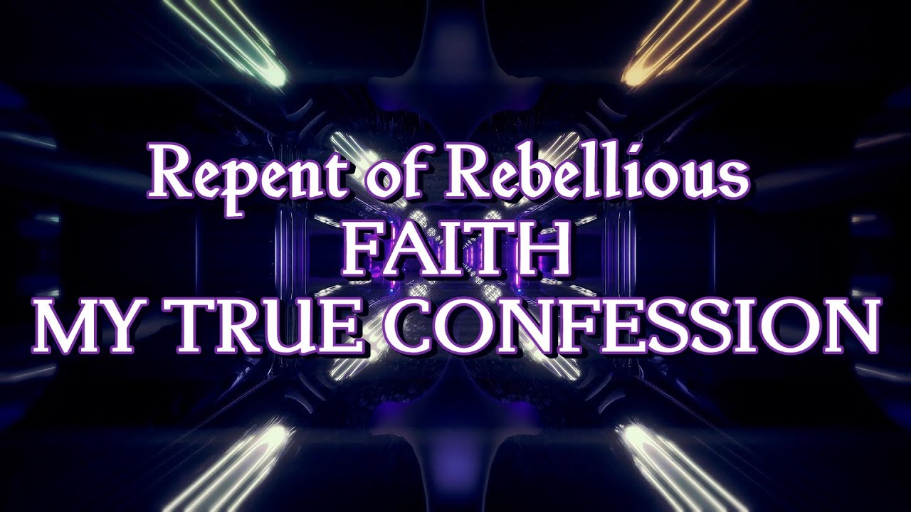 REPENT OF REBELLIOUS FAITH - MY TRUE CONFESSION - YouTube