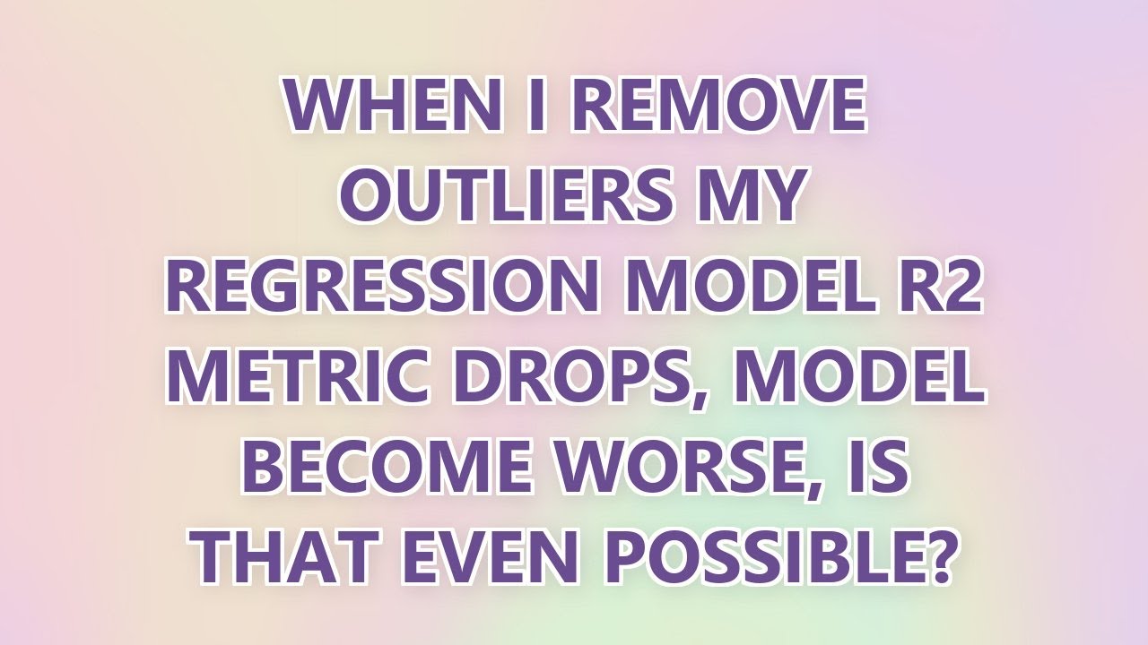 When I remove outliers my regression model R2 metric drops, model ...