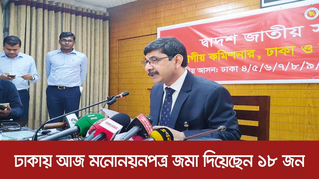 ঢাকায় আজ মনোনয়নপত্র জমা দিয়েছেন ১৮ জন | BD Election 2024 | Latest ...