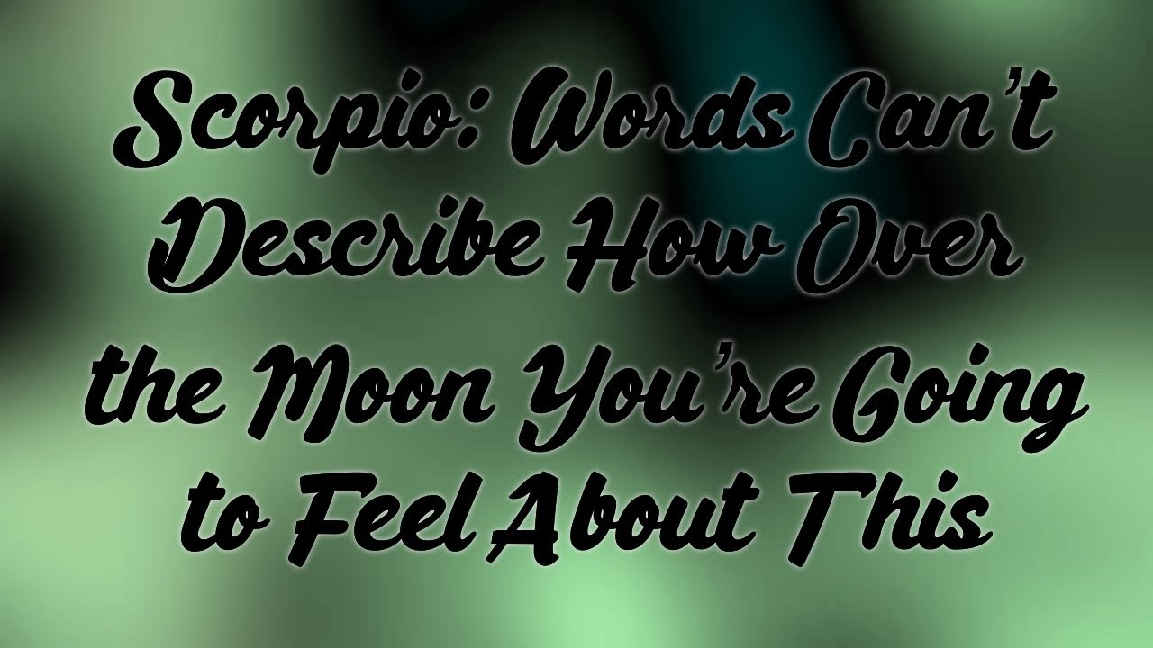 Scorpio: Words Can’t Describe How Over the Moon You’re Going to Feel ...