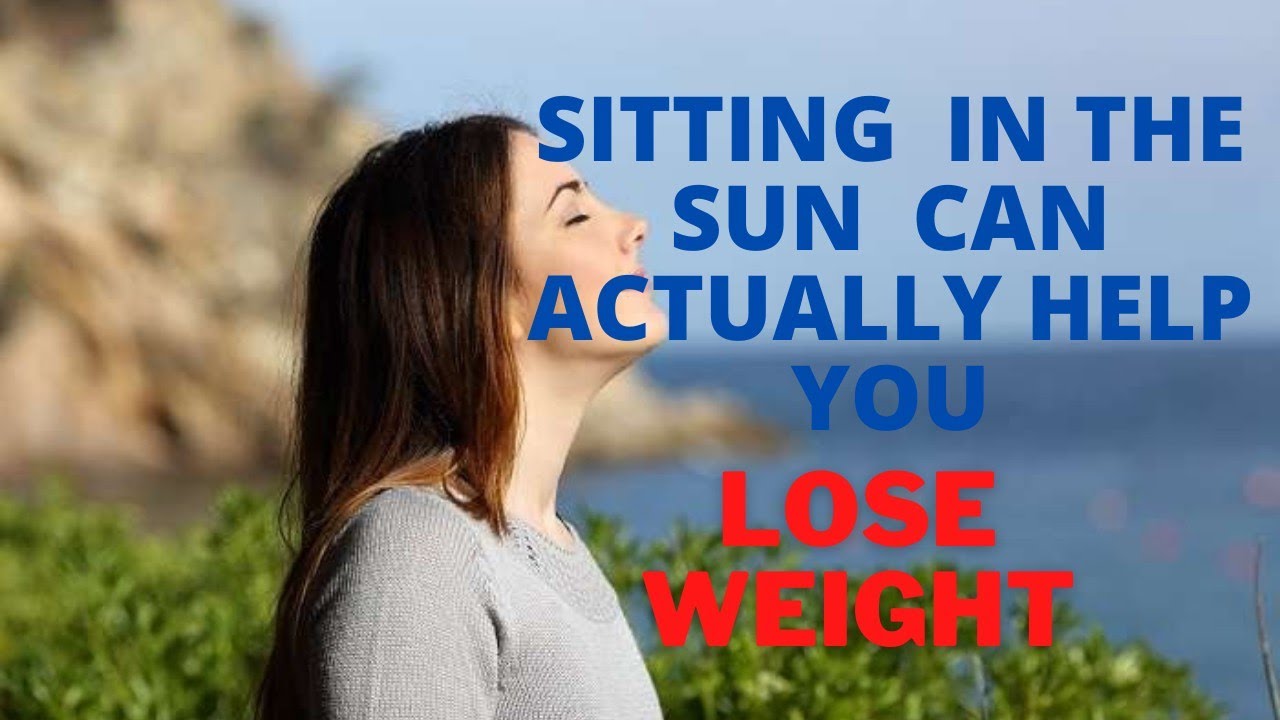 The researchers discovered sitting in the sun helps lose weight and it ...