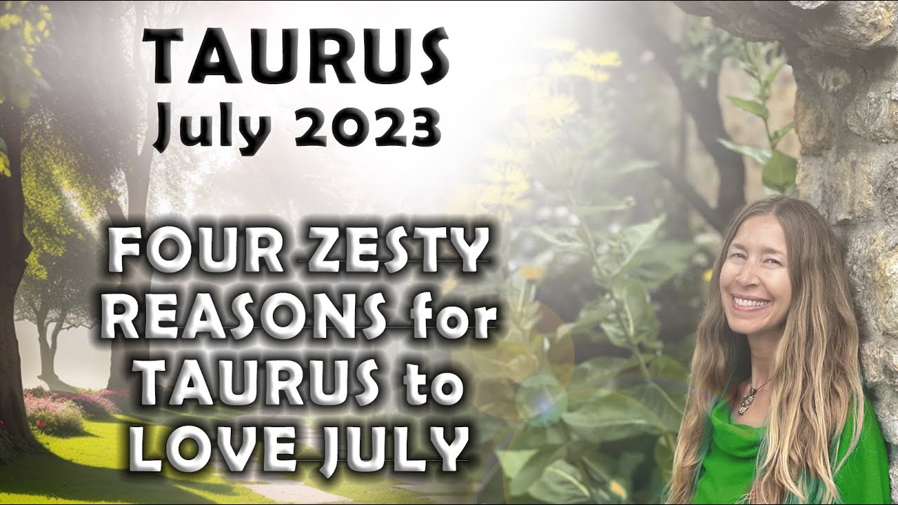 Taurus July 2023 FOUR ZESTY REASONS for TAURUS to LOVE JULY (Astrology ...