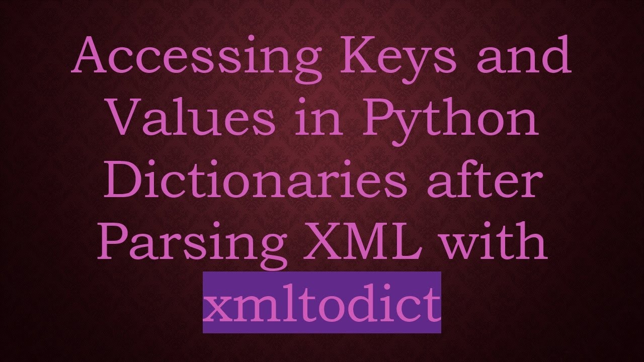 Accessing Keys and Values in Python Dictionaries after Parsing XML with xmltodict - YouTube