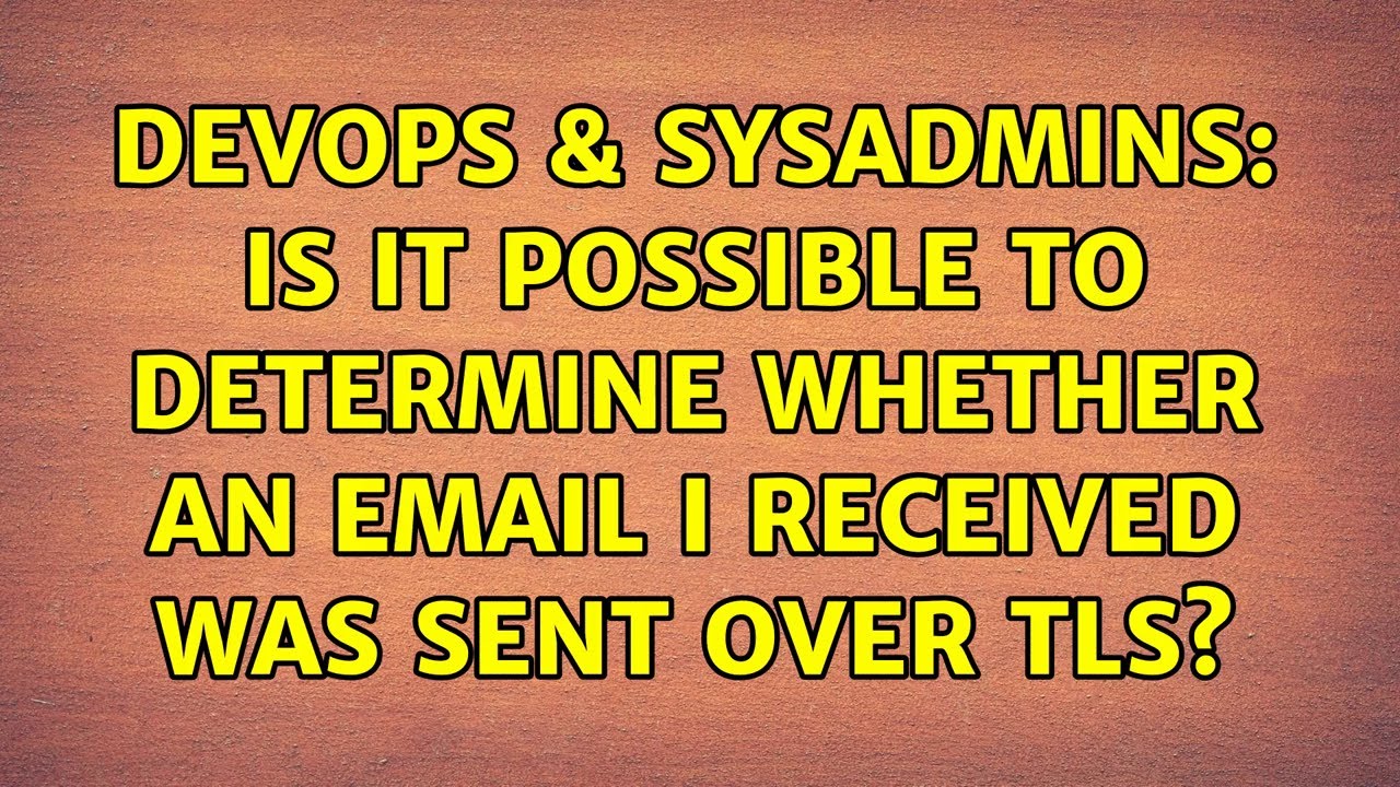 Devops And Sysadmins Is It Possible To Determine Whether An Email I Received Was Sent Over Tls