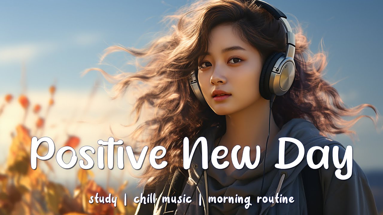 Positive New Day 🌿 Songs that make you feel alive ~ Feeling good ...