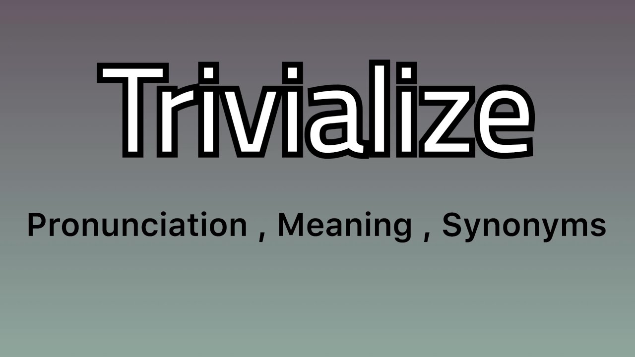 Trivialise meaning - Trivialise pronunciation - Trivialise example ...