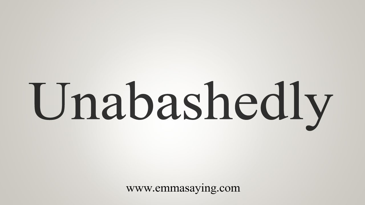 How To Say Unabashedly - YouTube