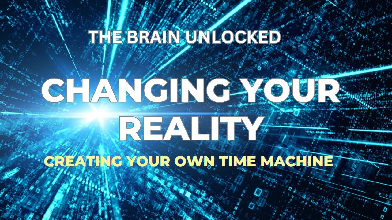 Brain Unlocked: Changing Your Reality - Creating Your Own Time Machine ...