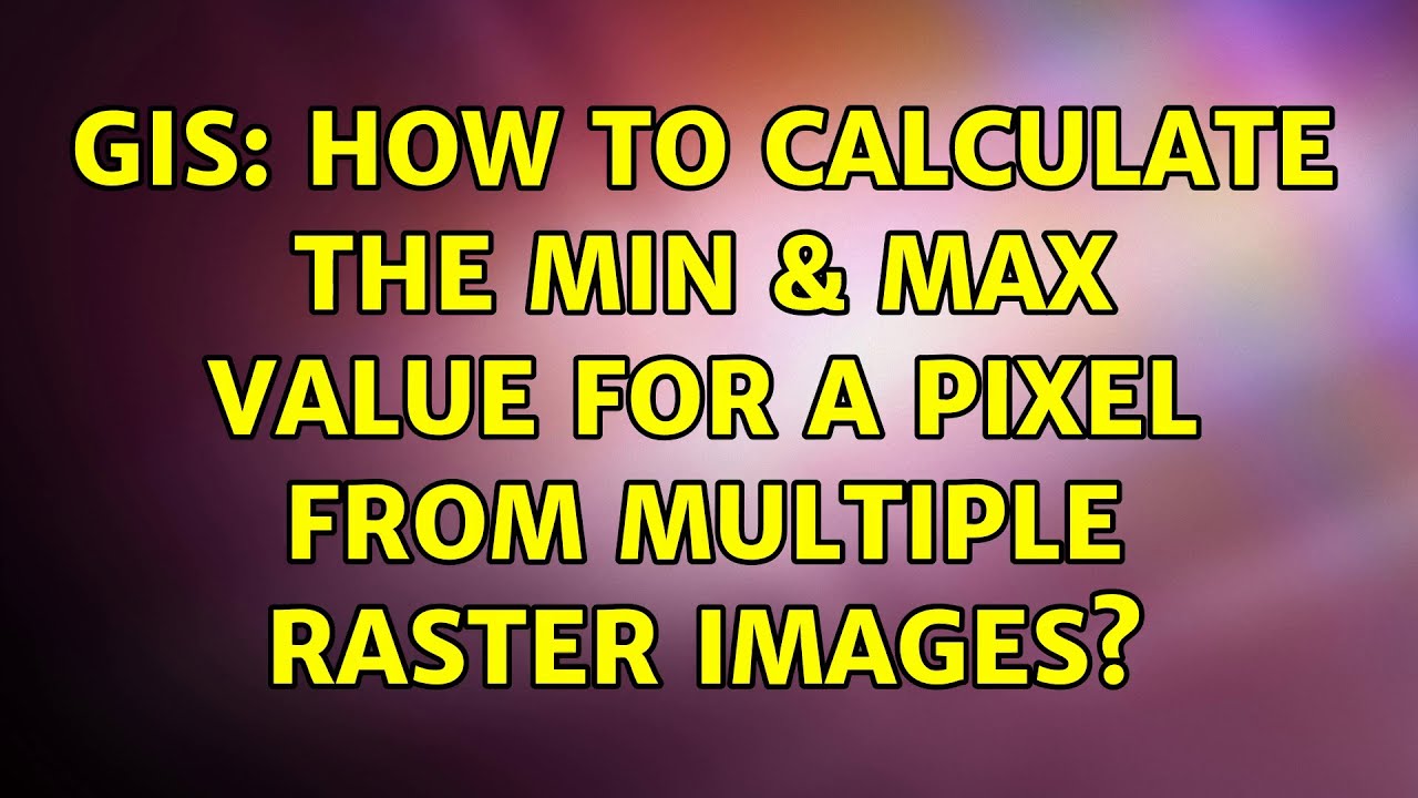 Gis How To Calculate The Min Max Value For A Pixel From Multiple My gis-how-to-calculate-the-min-max-value-for-a-pixel-from-multiple-my