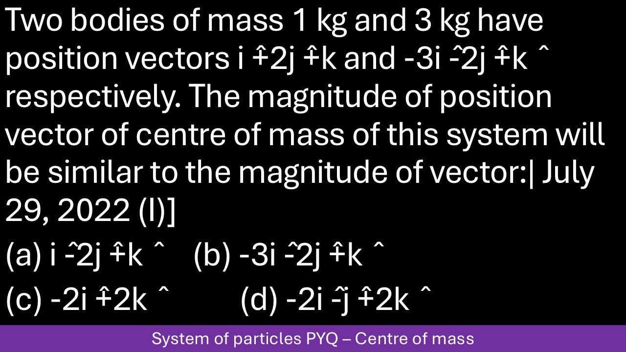 Two bodies of mass 1 kg and 3 kg have position vectors i ̂+2j ̂+k and ...