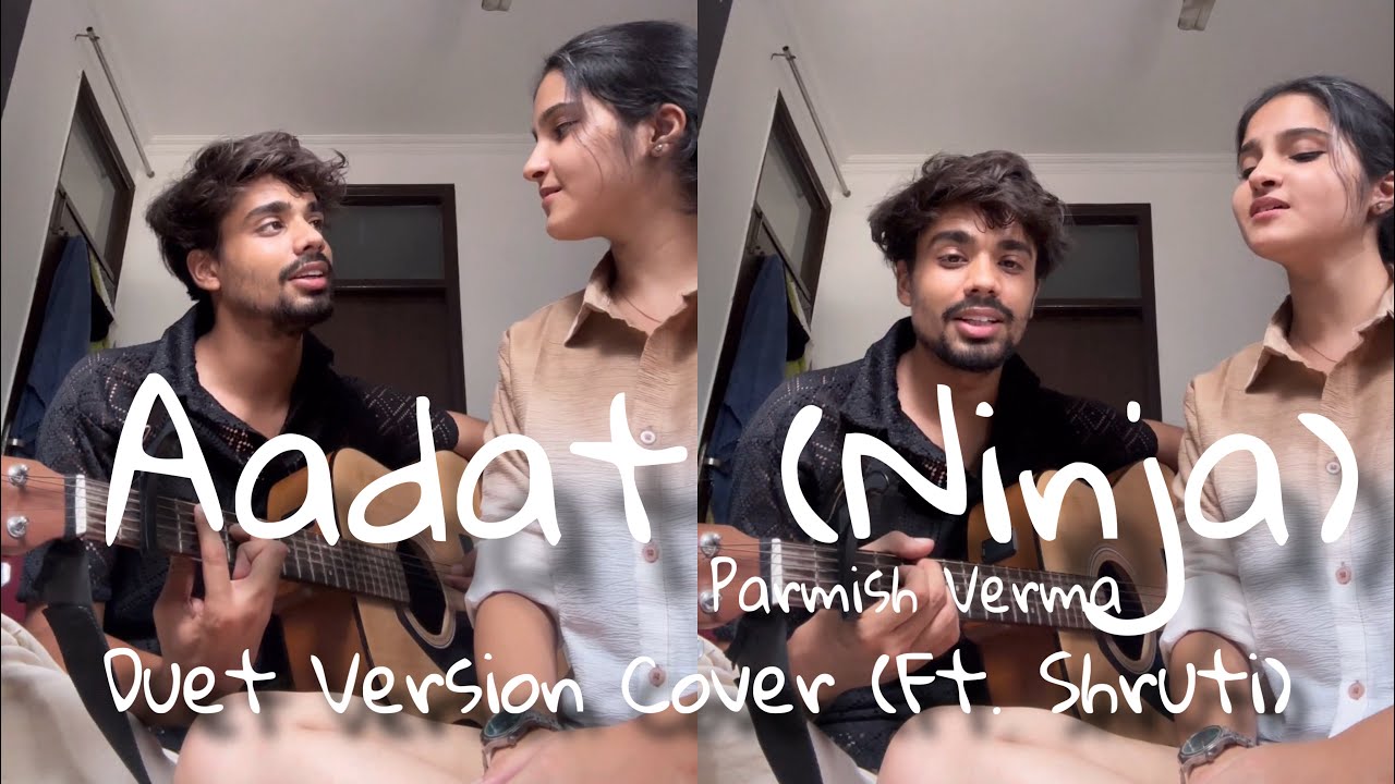 Aadat | Ninja | Parmish Verma | Duet Version | Cover (Ft.@Shruti_Sood04 ...