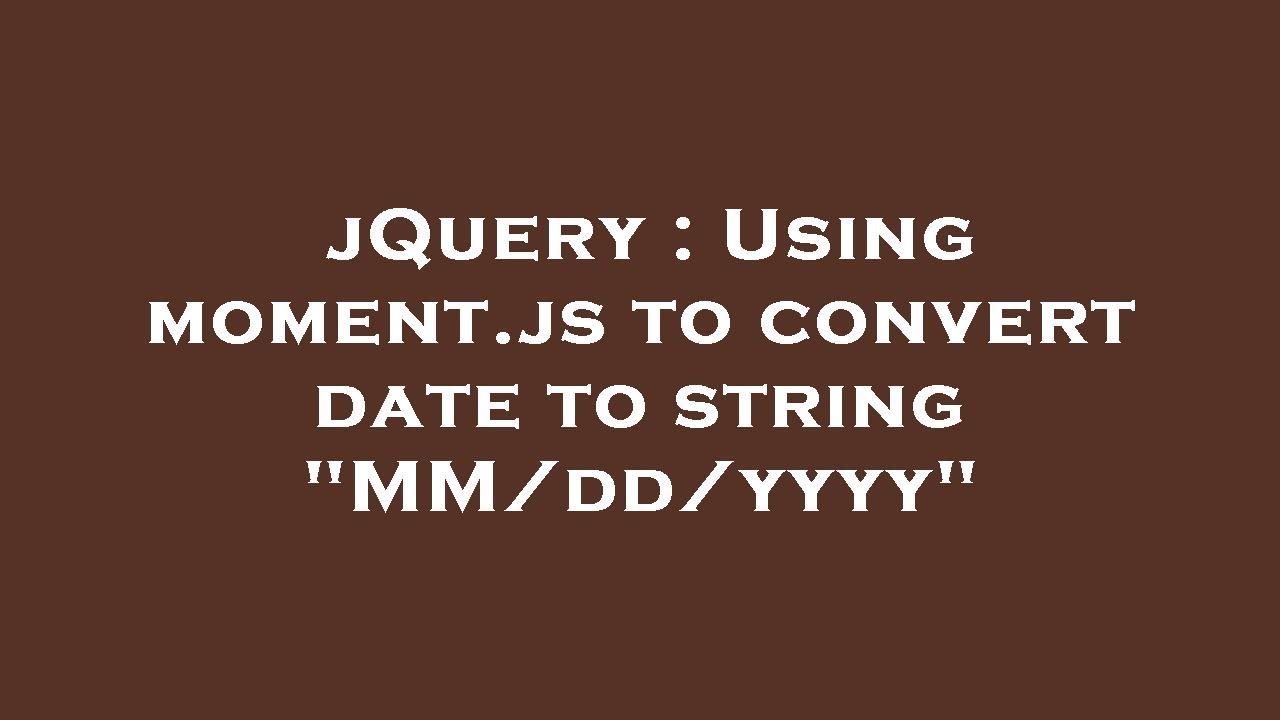 jQuery : Using moment.js to convert date to string "MM/dd/yyyy" - YouTube