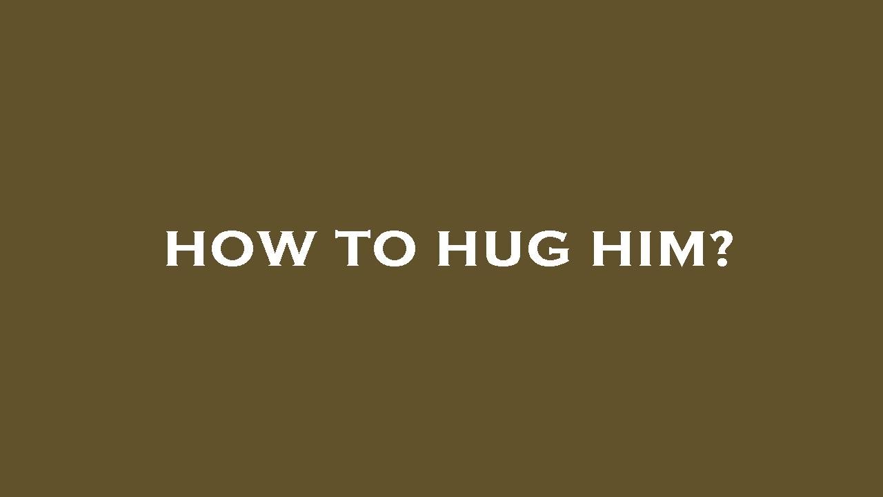 How to hug him? - YouTube