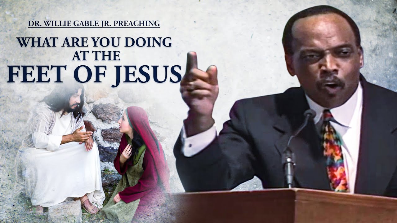 Dr. Willie Gable Jr. Sermon: What Are You Doing at the Feet of Jesus ...