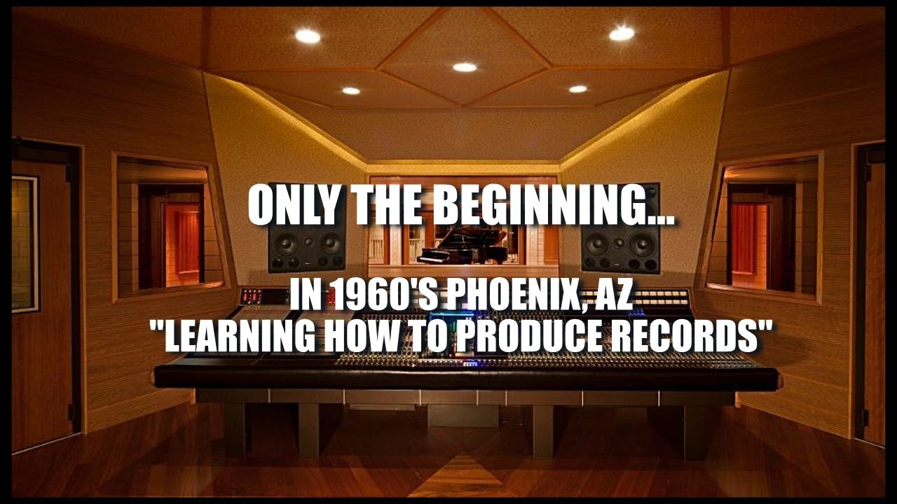 ONLY THE BEGINNING... IN 1960'S PHOENIX, AZ "LEARNING HOW TO PRODUCE ...