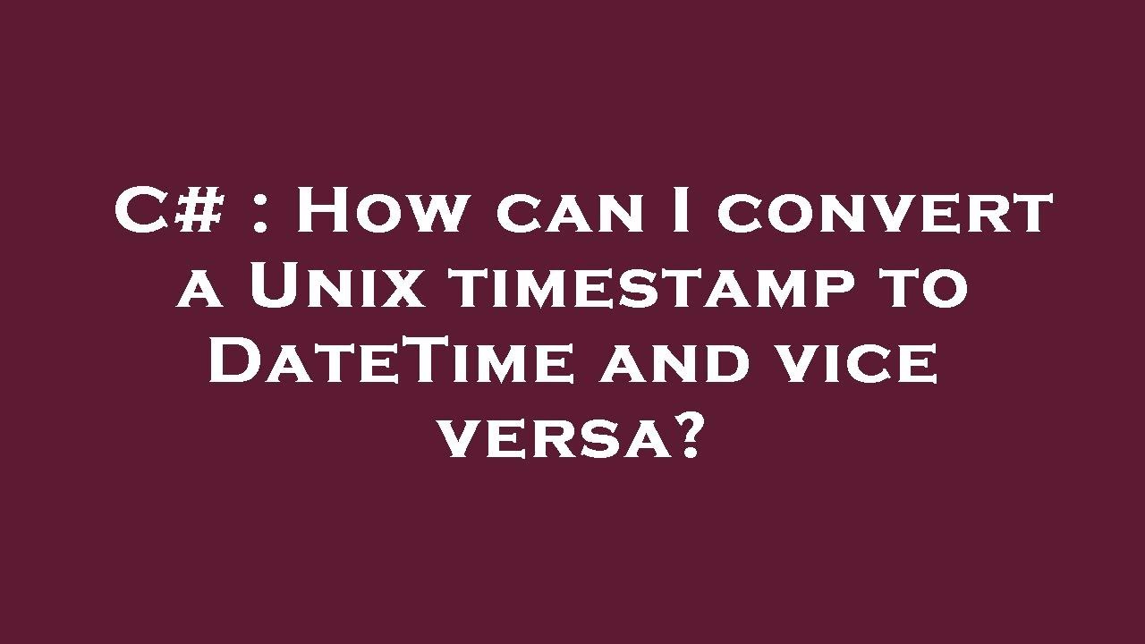 C How Can I Convert A Unix Timestamp To DateTime And Vice Versa C How Can I Convert A Unix Timestamp To DateTime And Vice Versa