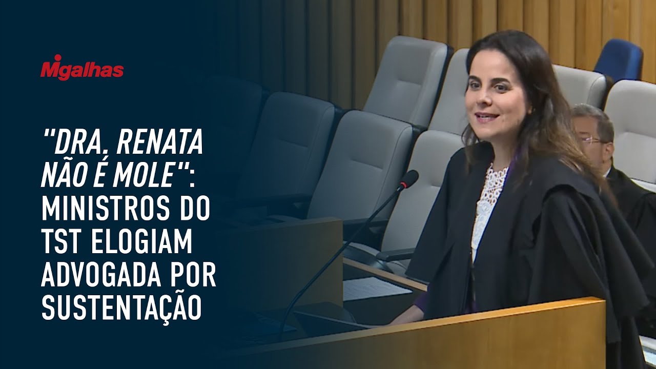"Dra. Renata não é mole": ministros do TST elogiam advogada por ...