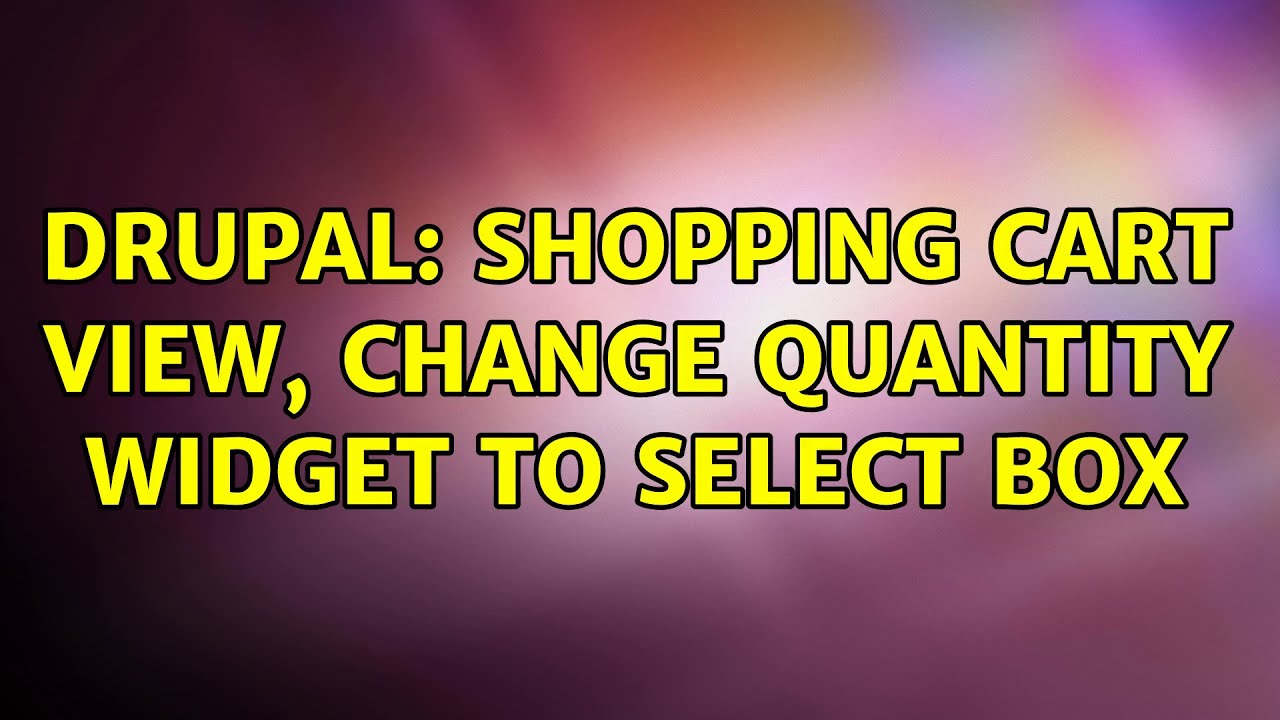 Drupal: Shopping Cart view, change quantity widget to select box (2 ...