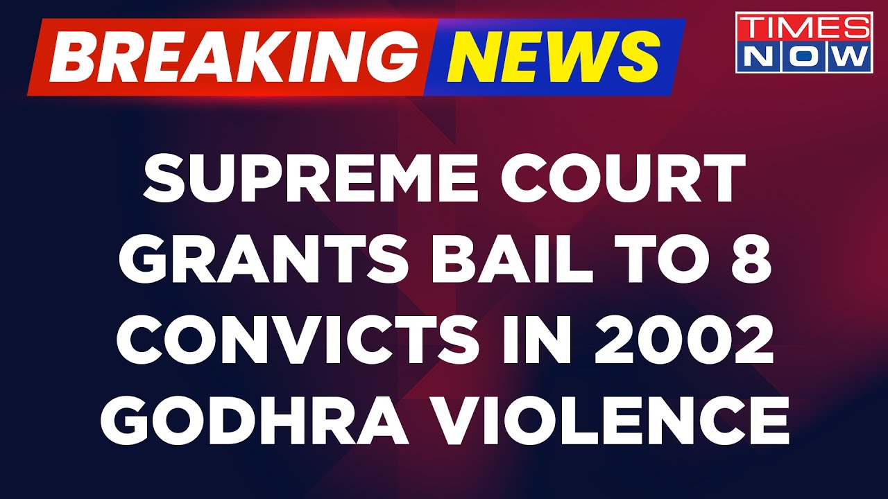 Breaking News: Supreme Court Grants Bail To 8 Convicts In 2002 Godhra ...